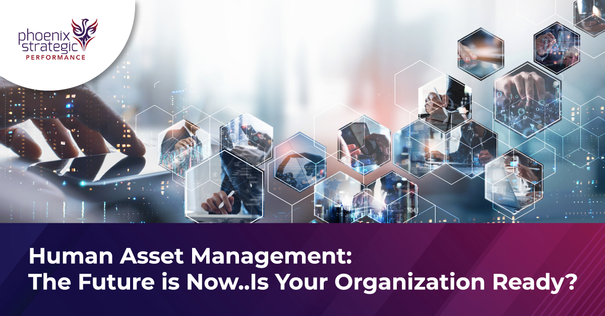 Human Asset Management: The Future is Now..Is Your Organization Ready?